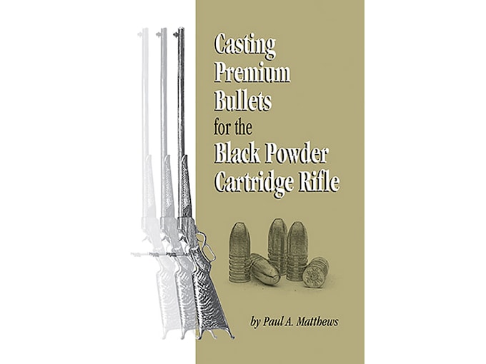 Casting Premium Bullets the Black Powder Cartridge Rifle by Paul A.