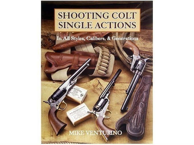 Shooting Colt Single Actions: All Styles Cals & Generations Book by