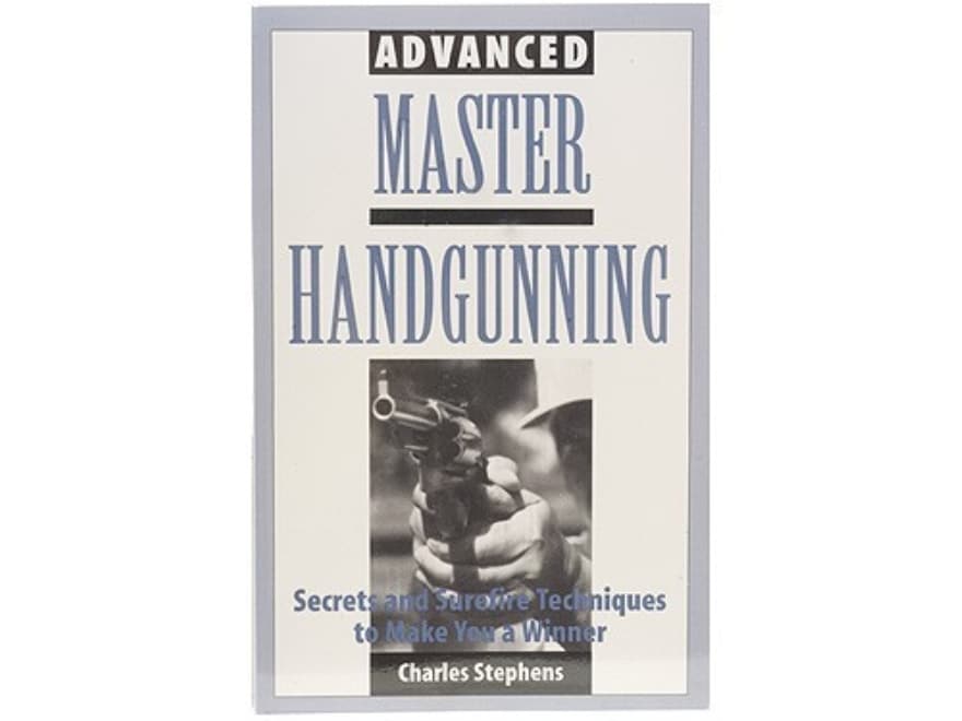 Advanced Master Handgunning: Secrets Surefire Techniques to Make You a