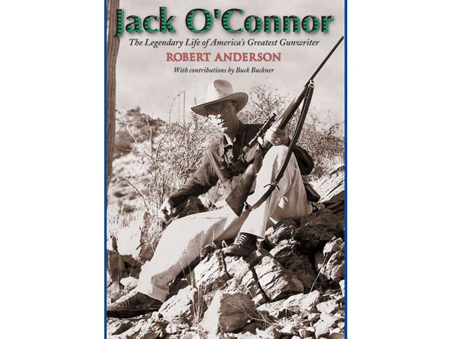 Jack O'Connor: The Legendary Life of America's Greatest Gunwriter by