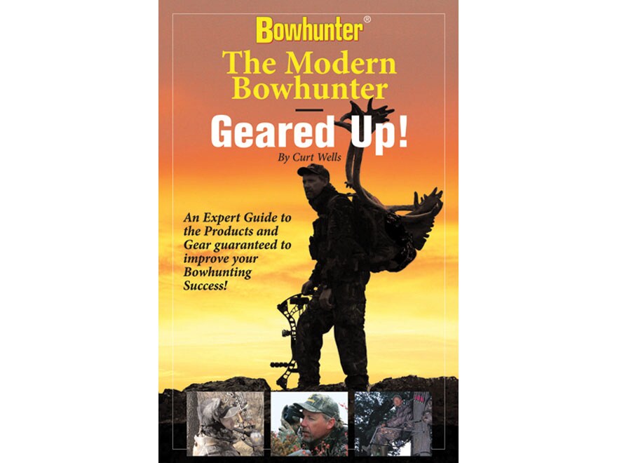Bowhunter The Modern Bowhunter- Geared Up by Curt Wells